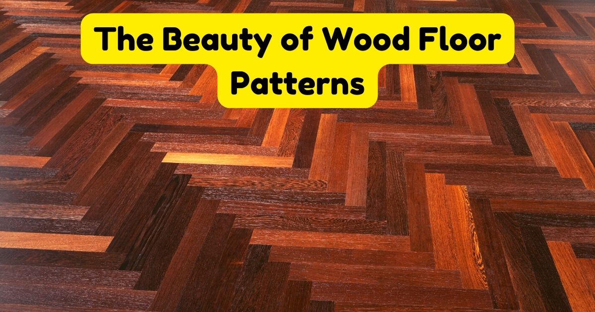 The Beauty of Wood Floor Patterns - Home Decor Chat